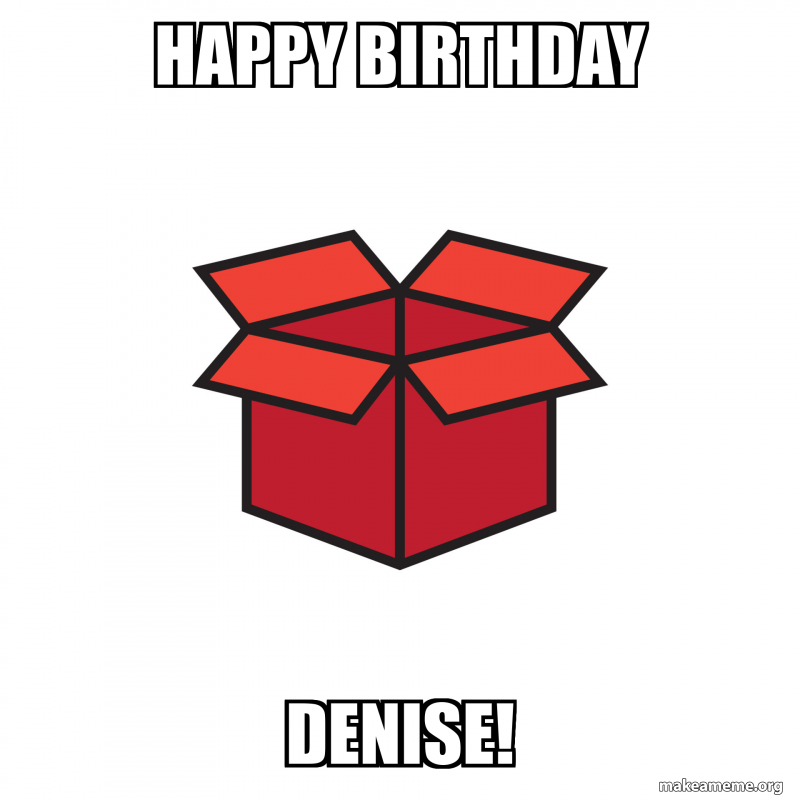 Happy birthday Denise! Meme Generator