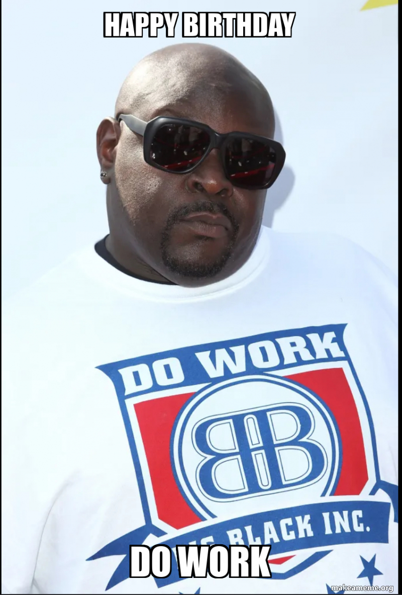 Happy birthday Do work Meme Generator