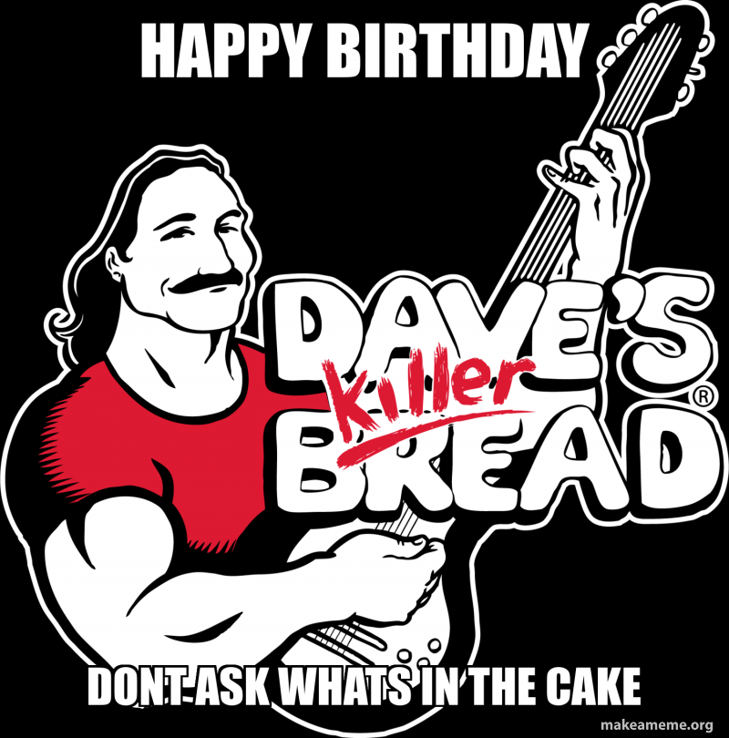 Happy birthday Dont ask whats in the cake Meme Generator