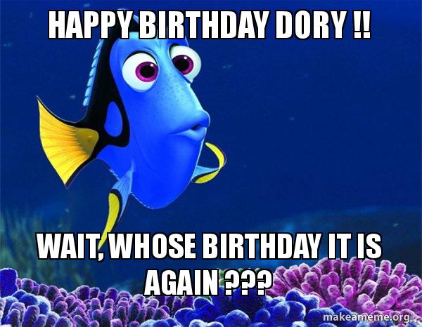 HAPPY BIRTHDAY DORY !! WAIT, WHOSE BIRTHDAY IT IS AGAIN ??? - Dory from ...
