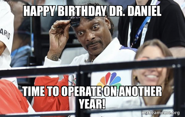 Happy birthday DR. Daniel Time to operate on another year! - Snoop Dogg ...
