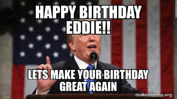 Happy birthday eddie!! Lets make your birthday great aGain - Donald ...