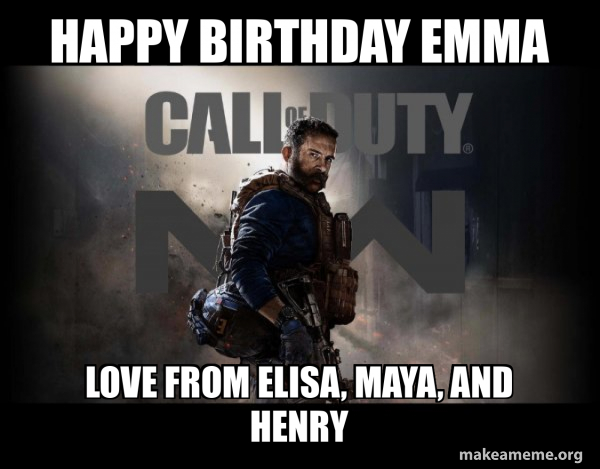 happy birthday emma love from elisa, maya, and henry - Call of Duty ...