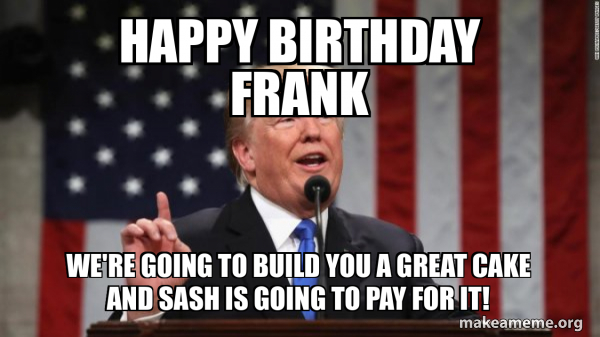 happy birthday frank we're going to build you a great cake and sash is ...