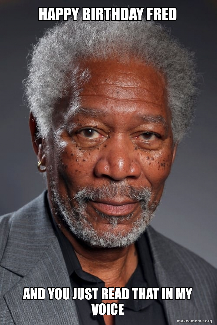 Happy birthday fred And you just read that in my voice Meme Generator