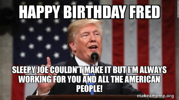 Happy Birthday Fred Sleepy Joe Couldn't make it but I'm always working ...