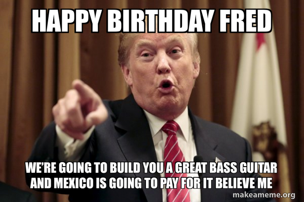 Happy birthday fred We’re going to build you a great bass guitar and ...