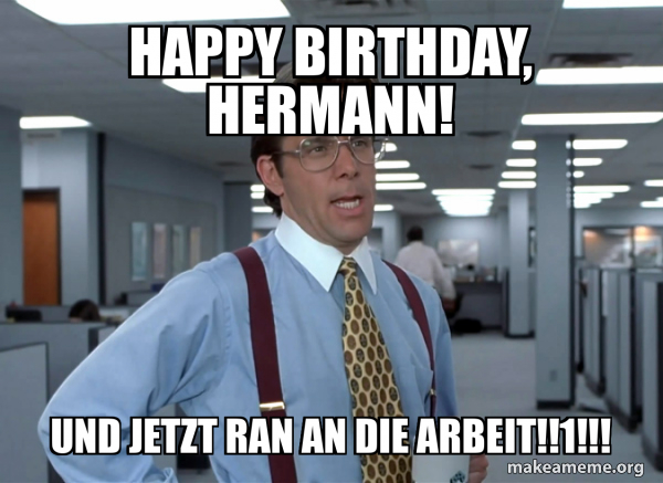 Happy Birthday, Hermann! Und jetzt ran an die arbeit!!1!!! - That Would ...