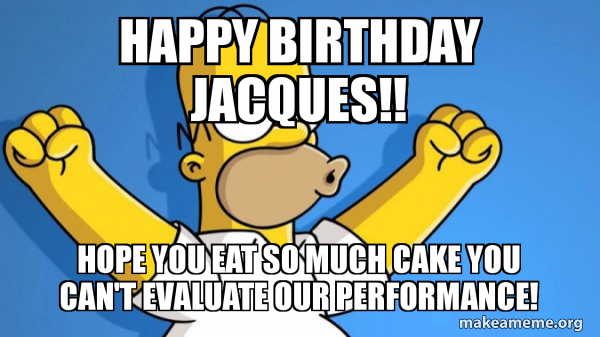 HAPPY BIRTHDAY JACQUES!! HOPE YOU EAT SO MUCH CAKE YOU CAN'T EVALUATE ...