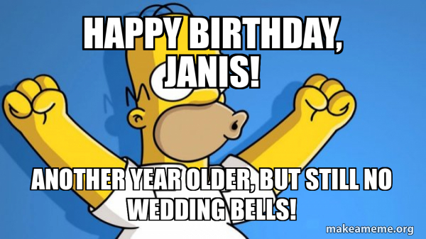 Happy Birthday, Janis! Another year older, but still no wedding bells ...
