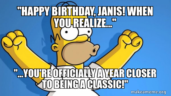 "Happy Birthday, Janis! When you realize..." "...you're officially a ...