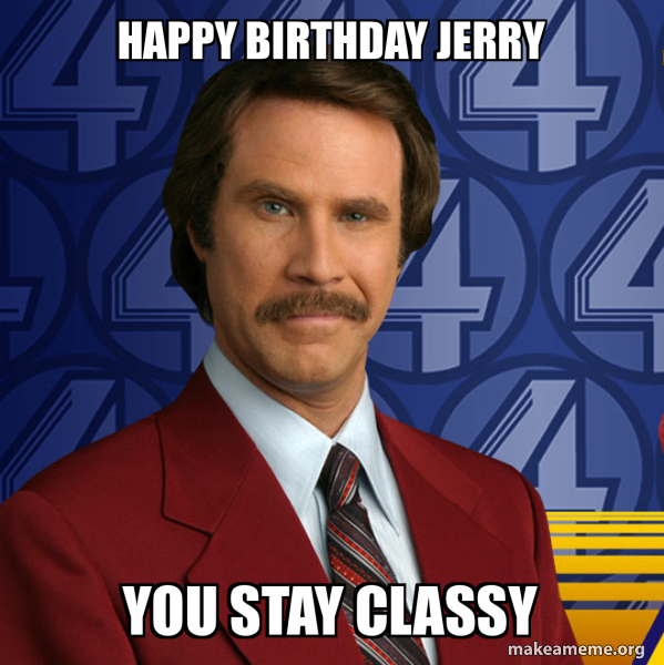 Happy BIRTHDAY Jerry You Stay Classy Meme Generator
