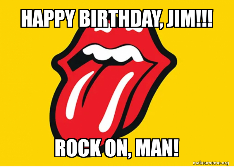 Happy birthday, jim!!! Rock on, man! Meme Generator