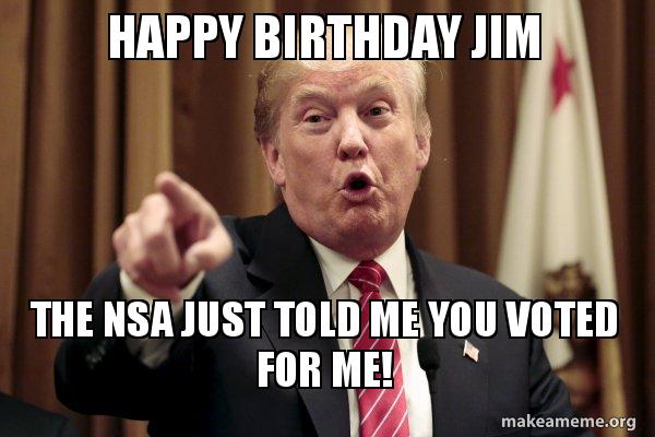 Happy Birthday Jim The NSA just told me you voted for ME! - Donald ...