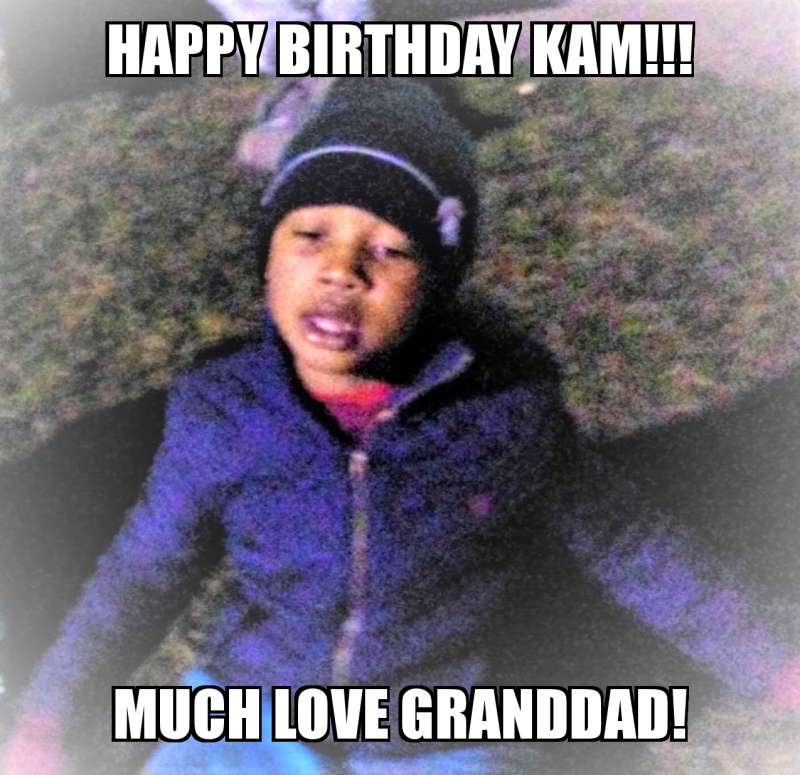 happy birthday kam!!! much love granddad! Meme Generator