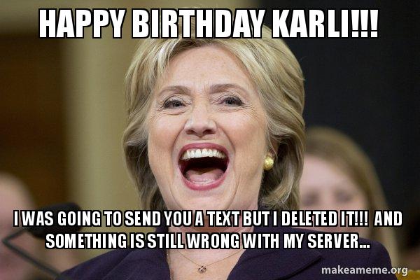 Happy Birthday Karli!!! I was going to send you a text but I DELETED IT ...