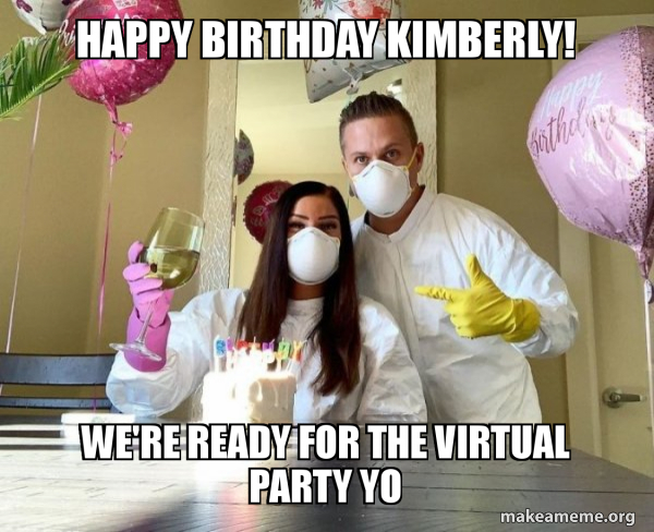 happy birthday Kimberly! we're ready for the virtual party yo Meme ...