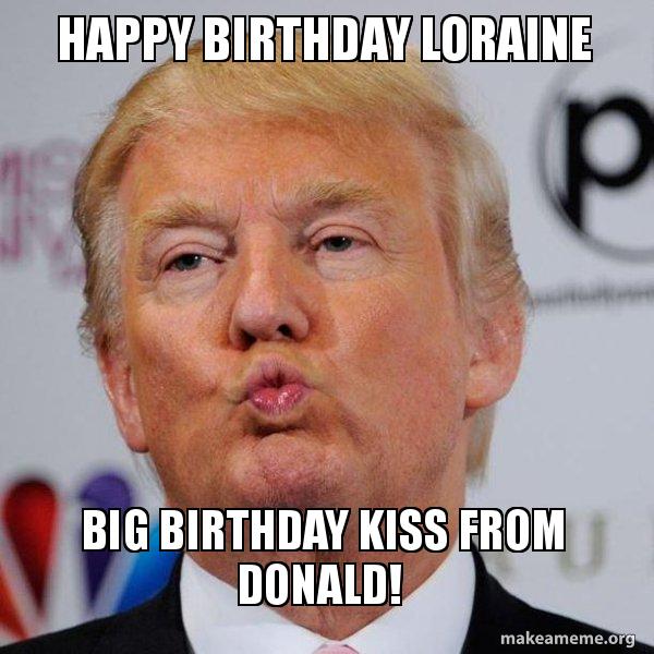 Happy Birthday Loraine Big birthday kiss from Donald! - Donald Trump ...