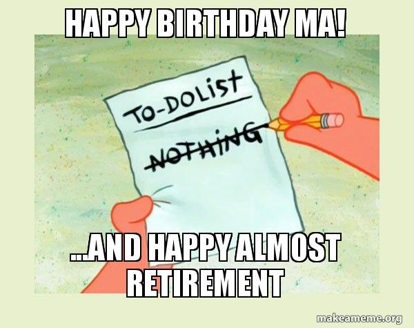 Happy Birthday Ma! ...and Happy Almost Retirement - To Do List ...