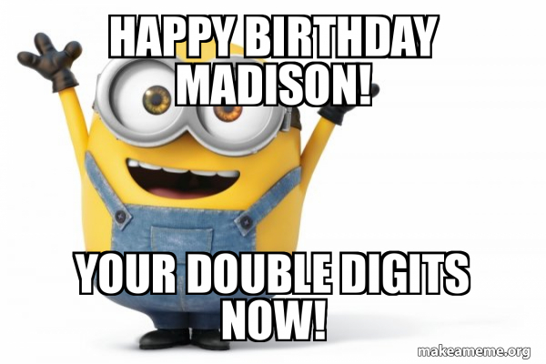 Happy birthday madison! your double digits now! - Happy Minion Meme ...