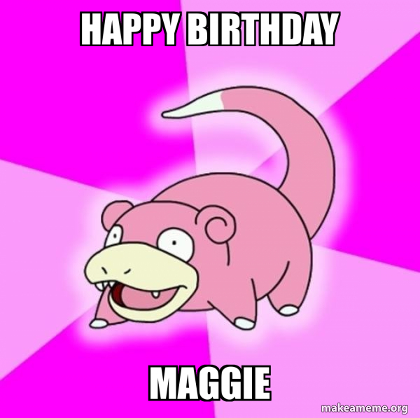 HAPPY BIRTHDAY Maggie - Slowpoke the Pokemon Meme Generator