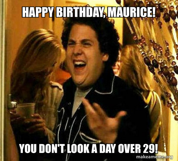Happy birthday, Maurice! you don't look a day over 29! - Seth from ...