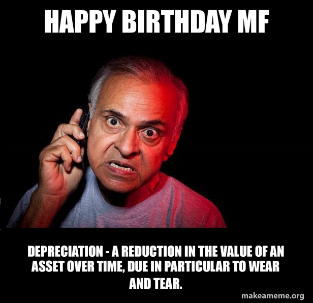 happy birthday mf depreciation - a reduction in the value of an asset ...
