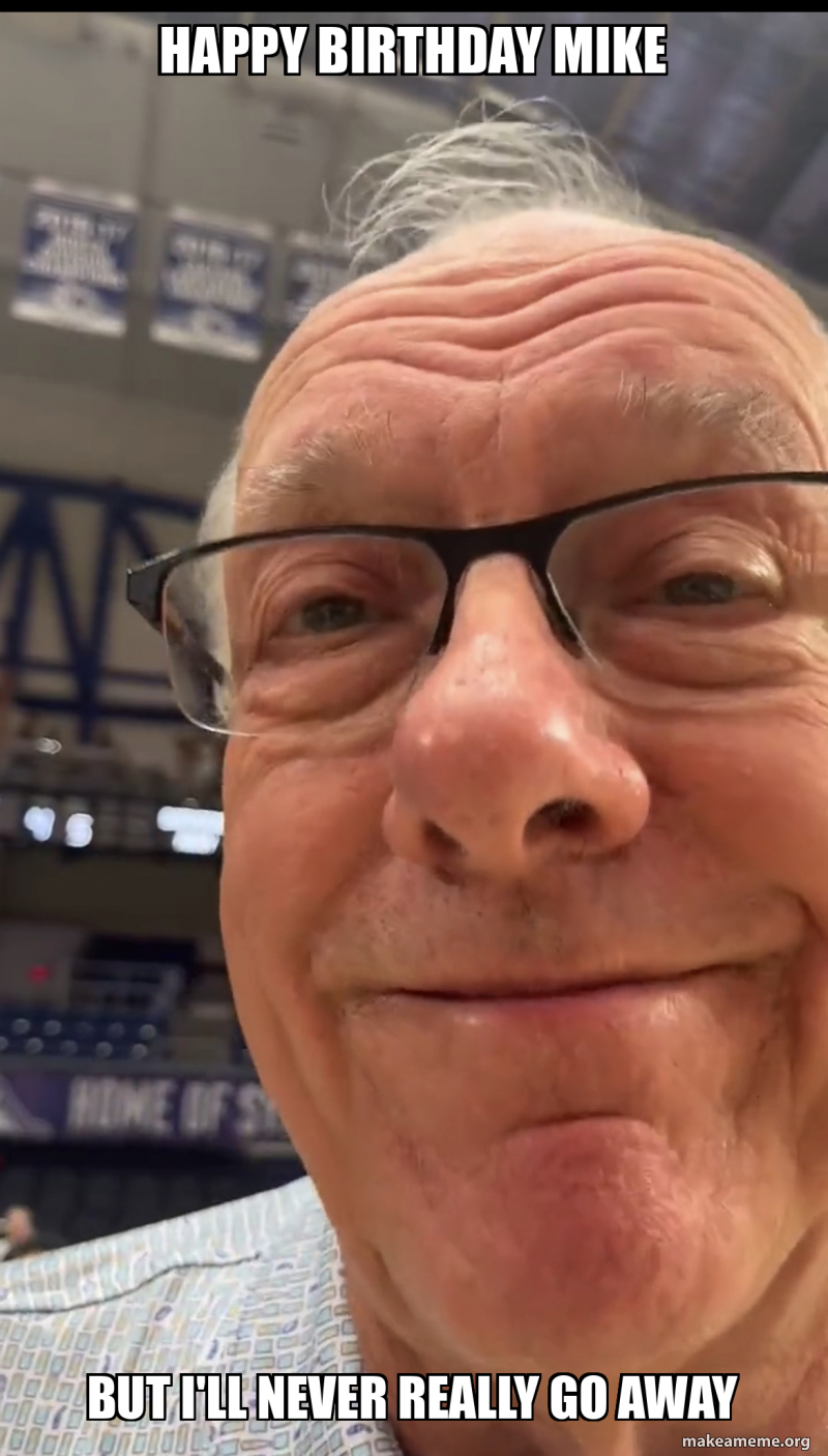 happy birthday mike but i'll never really go away Meme Generator