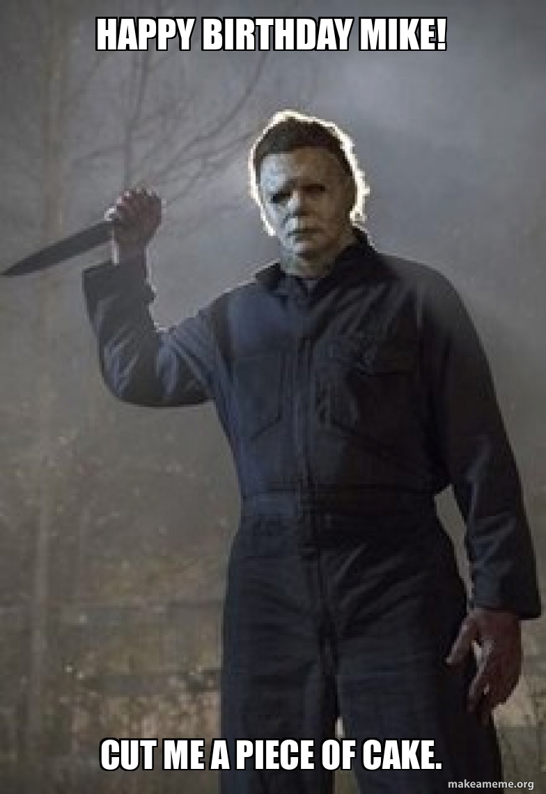 Happy birthday Mike! Cut me a piece of cake. Meme Generator