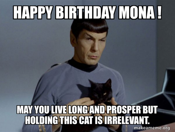 happy birthday mona ! may you live long and prosper but holding this ...