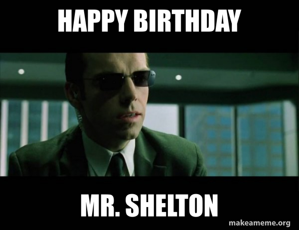 HAPPY BIRTHDAY MR. SHELTON - Agent Smith from the Matrix Meme Generator