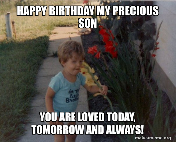 Happy Birthday my precious son You are loved today, tomorrow and always ...