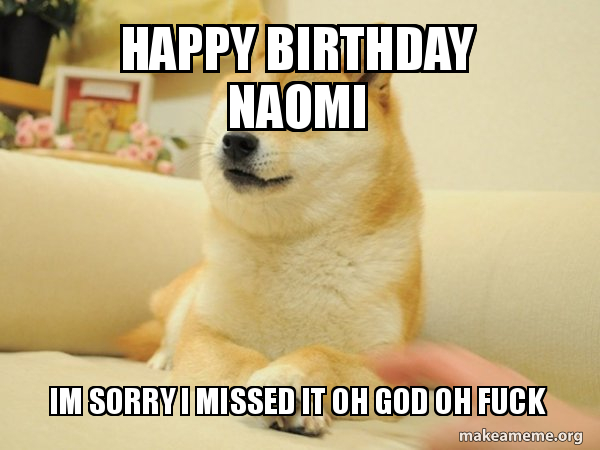 HAPPY BIRTHDAY NAOMI IM SORRY I MISSED IT OH GOD OH FUCK - Doge Meme ...