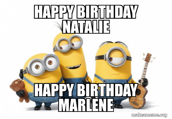 Happy birthday Natalie Happy Birthday Marlene - Minions Meme Generator
