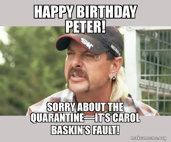 Happy Birthday Peter! Sorry about the quarantineâ€”itâ€™s Carol Baskinâ ...