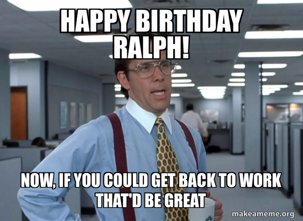 Happy Birthday Ralph Memes Birth Month Went Absolutely Crazy