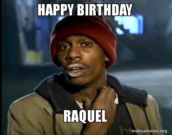 Happy Birthday Raquel - Dave Chappelle Junkie Y'all Got Anymore of Meme ...