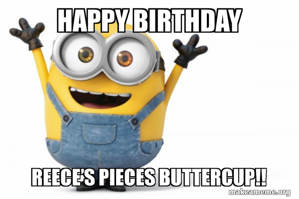 Happy Birthday Reeceâ€™s Pieces Buttercup!! - Happy Minion Meme Generator
