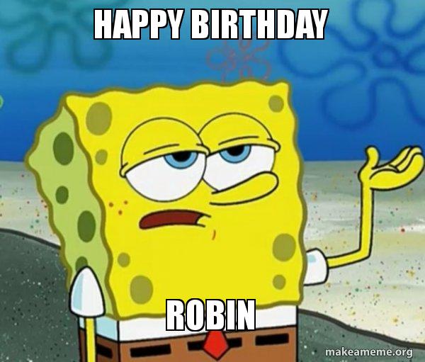 HAPPY BIRTHDAY ROBIN - Tough SpongeBob Meme Generator