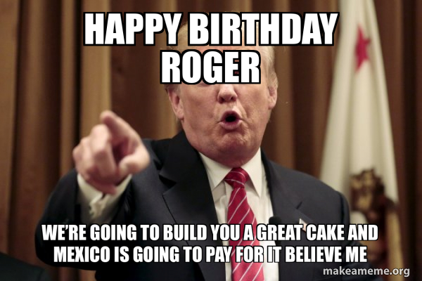 Happy Birthday Roger We’re going to build you a great cake and Mexico ...