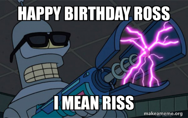 Happy Birthday Ross i mean Riss - Blasting Bender Meme Generator
