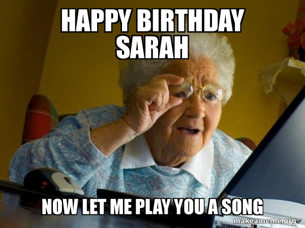 happy birthday sarah now let me play you a song - Internet Grandma Meme ...