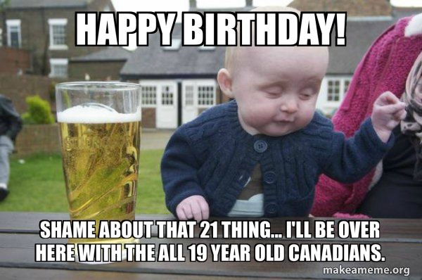 Happy Birthday! Shame about that 21 thing... I'll be over here with the ...