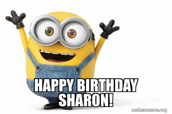 HAPPY BIRTHDAY SHARON! - Happy Minion Meme Generator