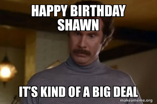 Happy Birthday Shawn It’s kind of a Big Deal - Ron Burgundy I am not ...