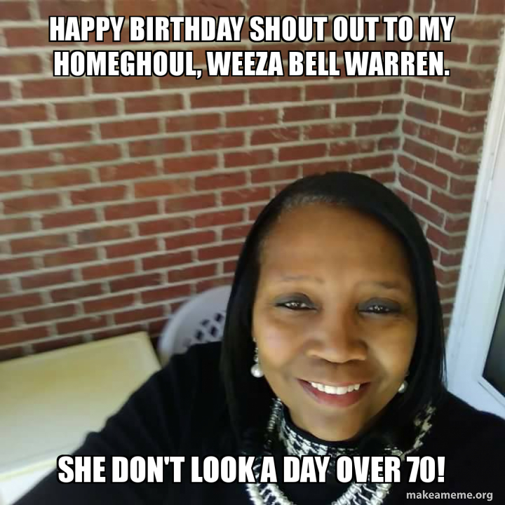 happy birthday shout out to my homeghoul, weeza bell warren. She don't ...