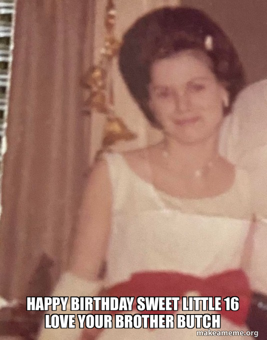 happy birthday sweet little 16 Love your brother butch Meme Generator