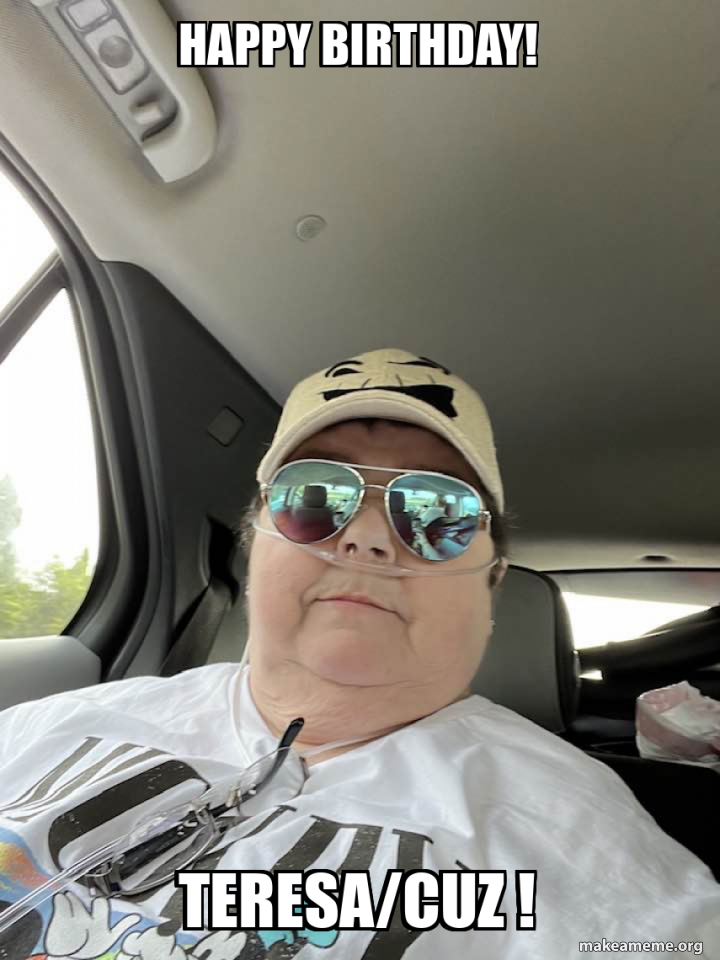 happy birthday! Teresa/Cuz ! Meme Generator