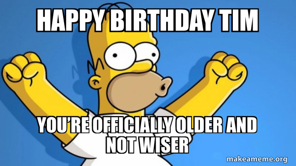 Happy Birthday Tim You’re officially older and not wiser - Happy Homer ...