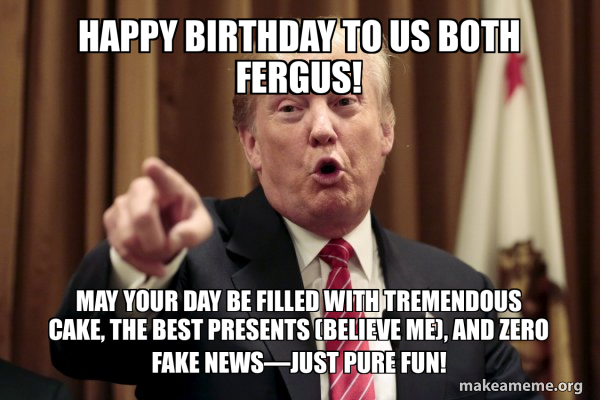 Happy Birthday to us both Fergus! May your day be filled with ...